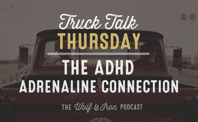 The ADHD Adrenaline Connection // TRUCK TALK THURSDAY – Wolf & Iron