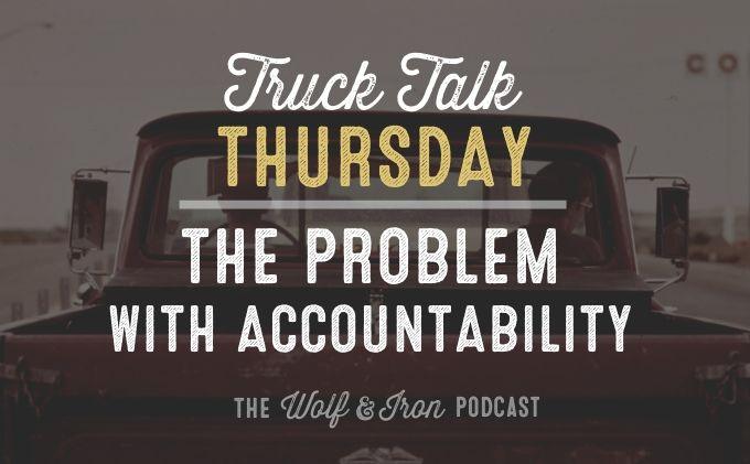 The Problem with Accountability // TRUCK TALK THURSDAY – Wolf & Iron