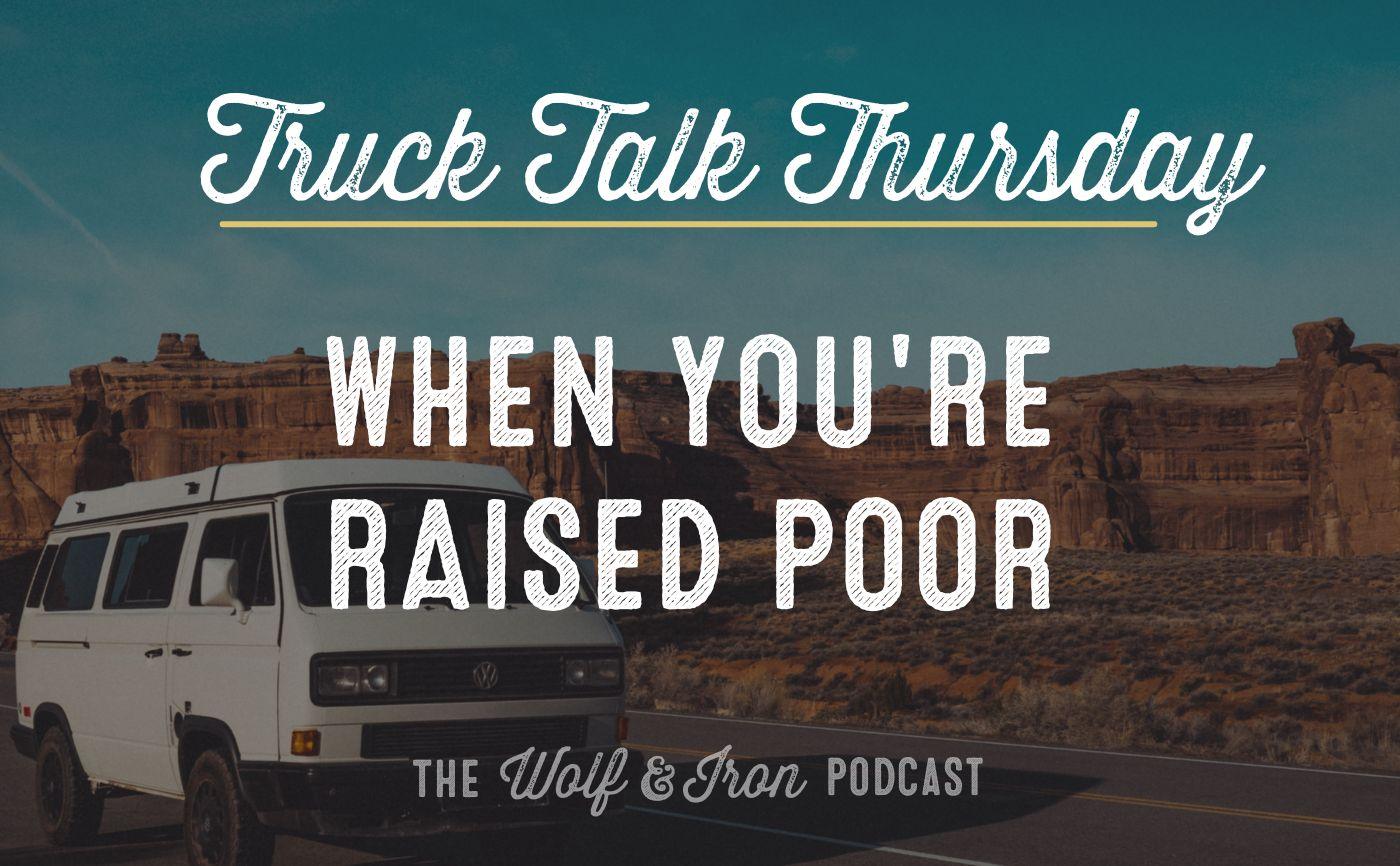 When You're Raised Poor // TRUCK TALK THURSDAY – Wolf & Iron